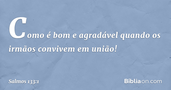 Salmo 133:1 (Oh! quão bom e quão suave é que os irmãos vivam em união ...