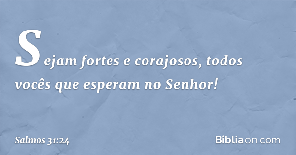 Salmo 31:24 (Sejam fortes e corajosos todos vocês que esperam no Senhor ...