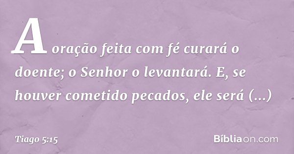 Tiago 5:15 (A oração feita com fé curará o doente, o Senhor o levantará ...